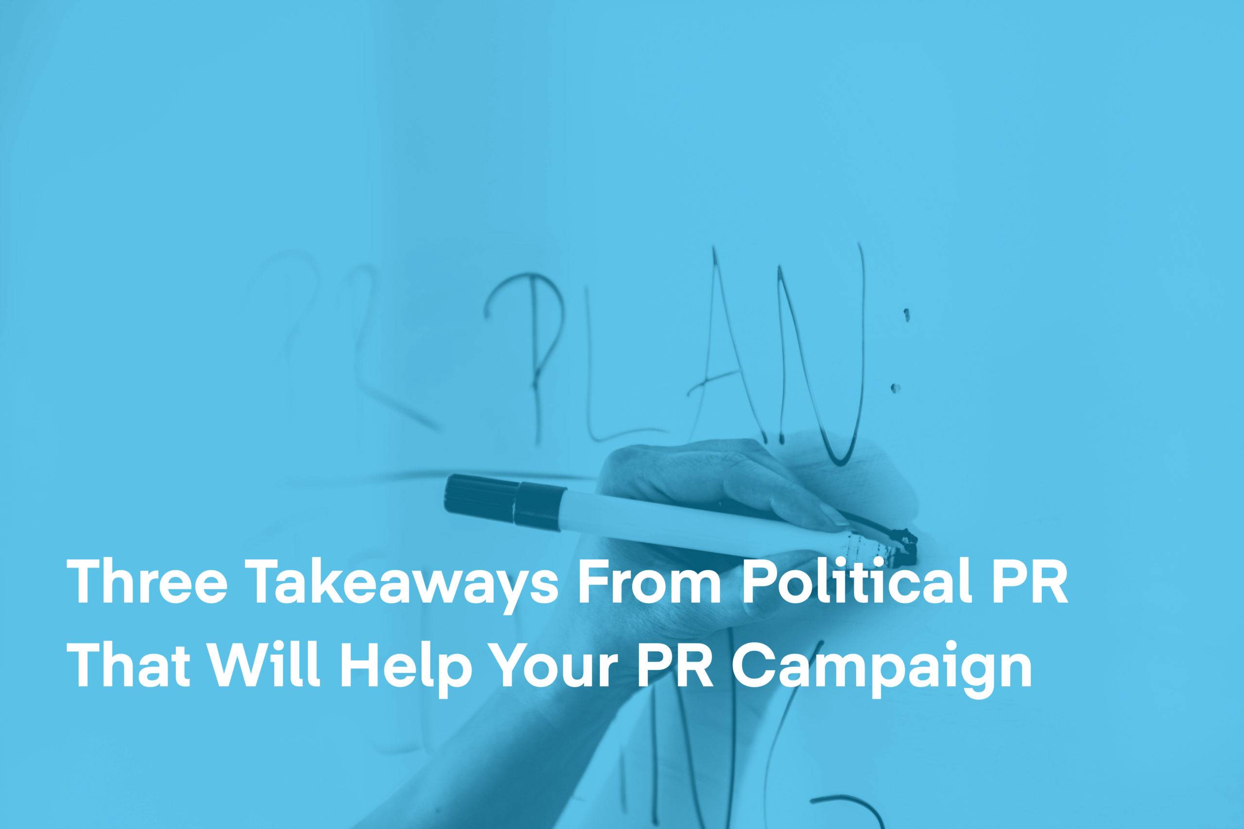 Three Takeaways From Political PR That Will Help Your PR Campaign